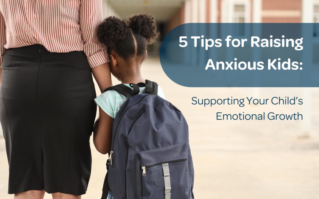 5 Tips for Raising Anxious Kids: Supporting Your Child’s Emotional ...